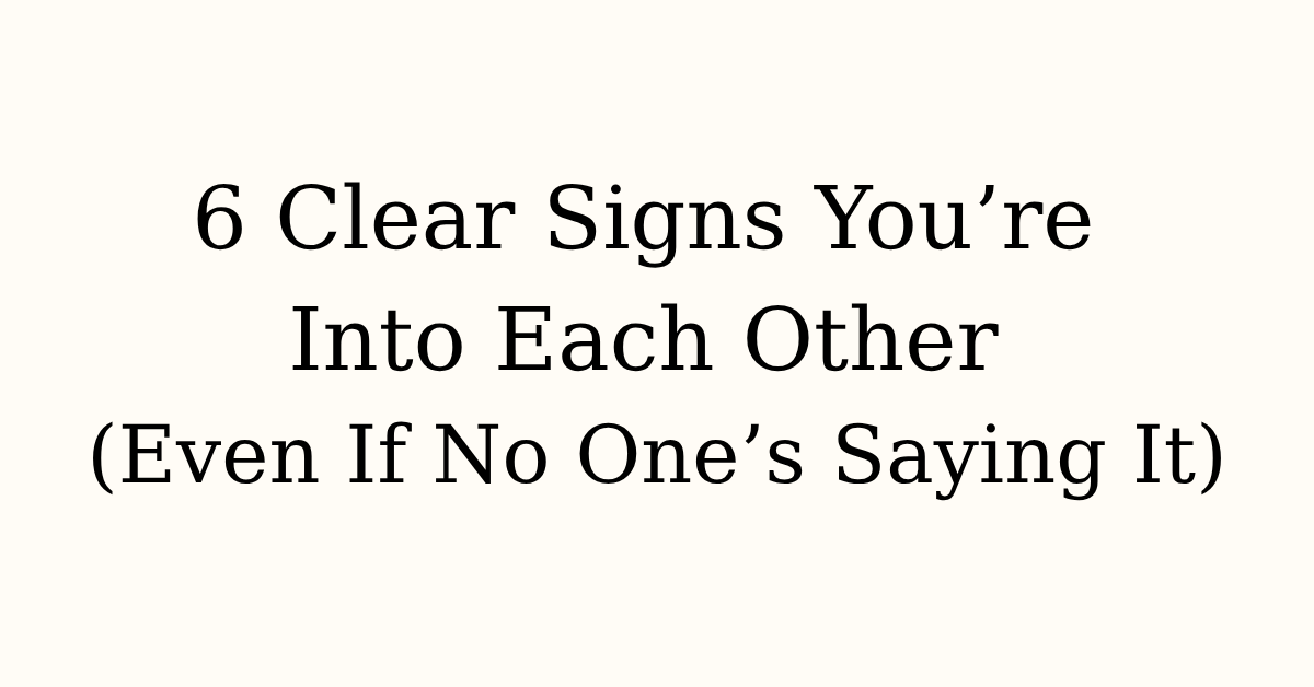 You Both Feel It—So Why Are You Still Unsure? 6 Clear Signs You’re Into ...